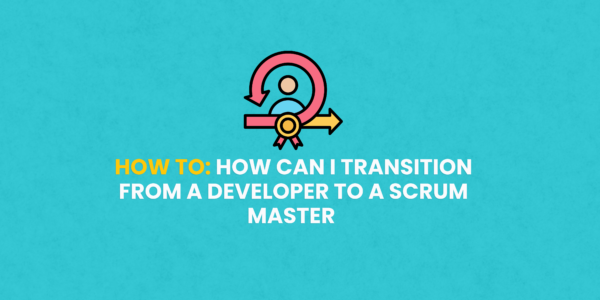 How to Successfully Transition from a Developer to a Scrum Master